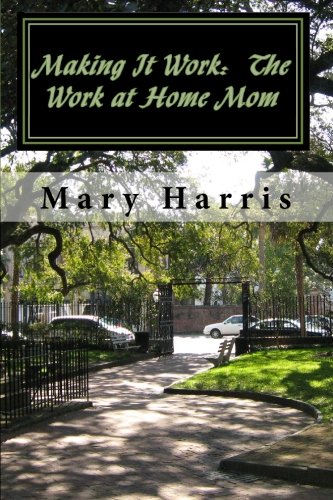 Making It Work: The Work at Home Mom: Harris, Mary: 9781452863047 ...