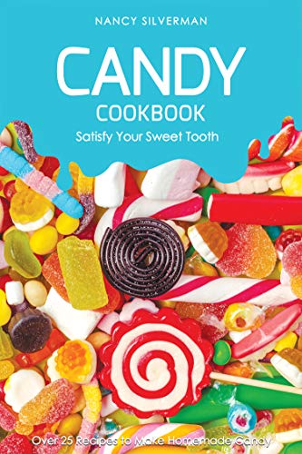 Candy Cookbook - Satisfy Your Sweet Tooth: Over 25 Recipes to Make ...