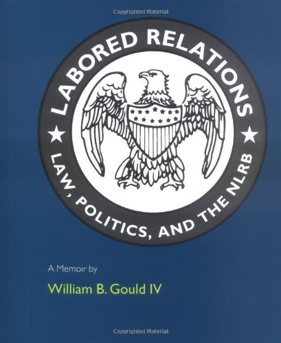 Labored Relations: Law, Politics, and the NLRB-A Memoir: Gould IV IV ...