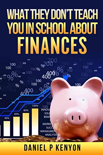 WHAT THEY DON'T TEACH YOU IN SCHOOL ABOUT FINANCES: Kenyon, Daniel ...