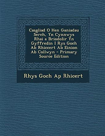 Casgliad O Hen Ganiadau Serch, Yn Cynnwys Rhai a Briodolir Yn Gyffredin ...