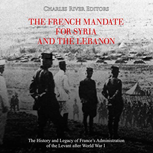 The French Mandate for Syria and the Lebanon: The History and Legacy of ...