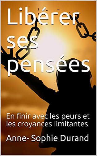Libérer ses pensées: En finir avec les peurs et les croyances ...