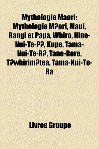 Mythologie Maori: Mythologie Mori, Maui, Rangi Et Papa, Whiro, Hine-Nui ...