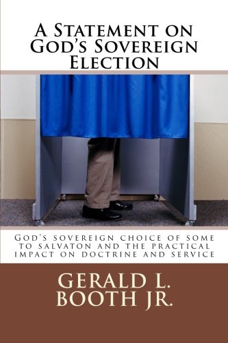 A Statement on God's Sovereign Election: Booth Jr., Gerald L ...