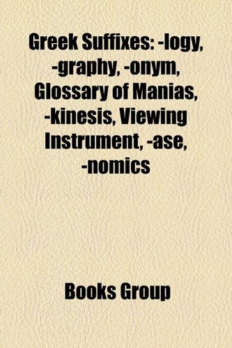 Greek Suffixes: -logy, -graphy, -onym, Glossary of Manias, -kinesis ...