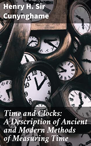 Time and Clocks: A Description of Ancient and Modern Methods of ...