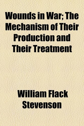 Wounds in War; The Mechanism of Their Production and Their Treatment ...