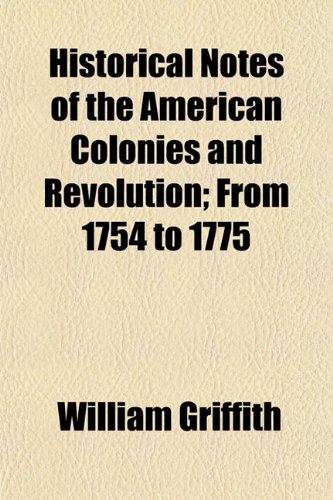 Historical Notes of the American Colonies and Revolution; From 1754 to ...
