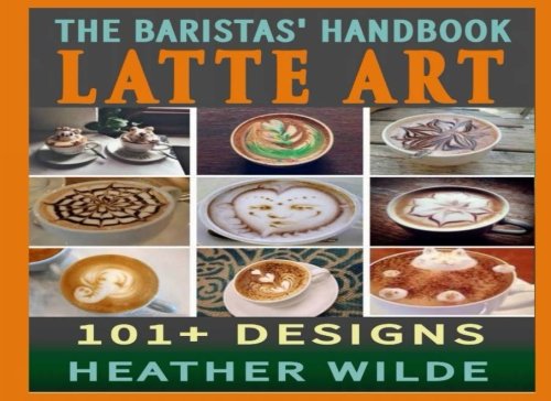 The Baristas' Handbook of LATTE ART: 101 + Designs: Wilde, Heather ...