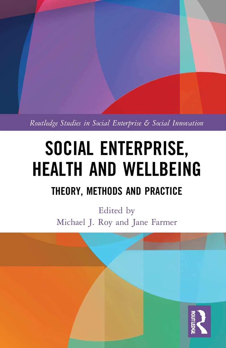 Social Enterprise, Health, and Wellbeing: Theory, Methods, and Practice: Roy, Michael, Farmer ...