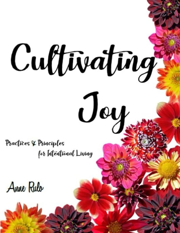 Cultivating Joy: Practices & Principles for Intentional Living: Rulo ...