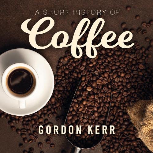 A Short History of Coffee: Amazon.co.uk: Kerr, Gordon, Dyer, Kris ...