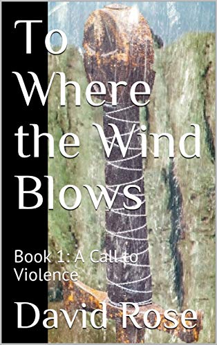 To Where the Wind Blows: Book 1: A Call to Violence eBook : Rose, David ...