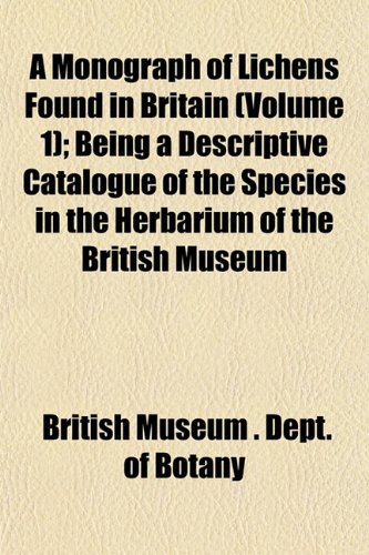 A Monograph of Lichens Found in Britain (Volume 1); Being a Descriptive ...