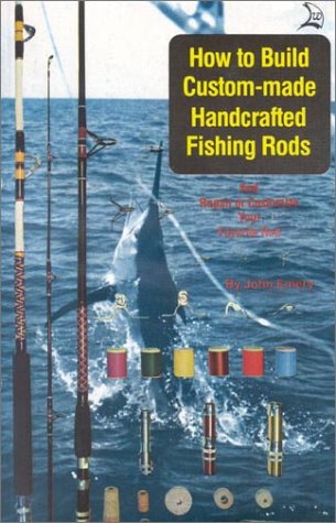 How to Build Custom-Made Handcrafted Fishing Rods: Emery, John ...