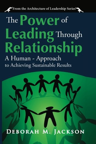 The Power of Leading Through Relationship.: A Human Approach to Achieving Sustainable Results ...