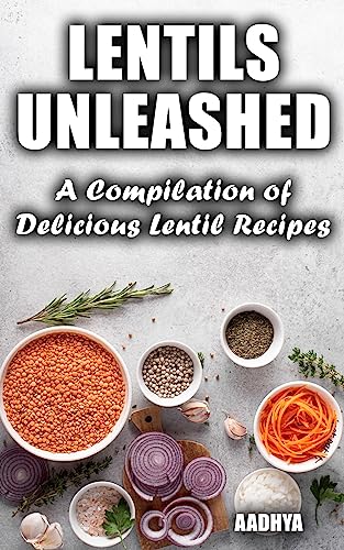 Lentils Unleashed : A Compilation of Delicious Lentil Recipes - Kindle ...