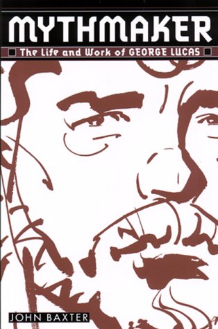 Mythmaker: The Life and Work of George Lucas: Baxter, John ...