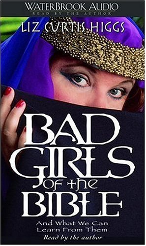 Bad Girls of the Bible and What We Can Learn from Them: Higgs, Liz ...