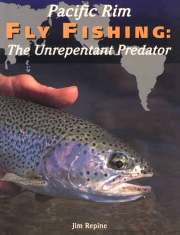Pacific Rim Fly Fishing: The Unrepentant Predator: Repine, Jim ...