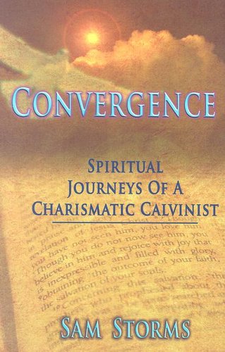 Convergence: Spiritual Journeys of a Charismatic Calvinist: Sam Storms ...