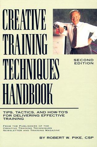 Creative Training Techniques Handbook: Tips, Tactics, and How-To's for Delivering Effective ...