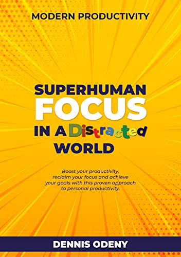 Superhuman Focus in a Distracted World: Boost your productivity, reclaim your focus and achieve ...