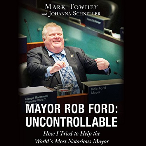 Mayor Rob Ford: Uncontrollable: How I Tried to Help the World's Most ...