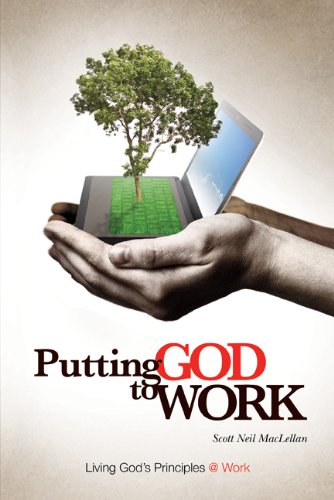 Putting God to Work: Living God's Principles @ Work: Scott MacLellan ...