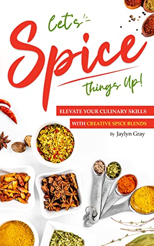Let’s Spice Things Up!: Elevate Your Culinary Skills with Creative ...
