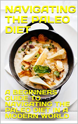 Navigating The Paleo Diet: A BEGINNERS GUIDE TO NAVIGATING THE PALEO ...