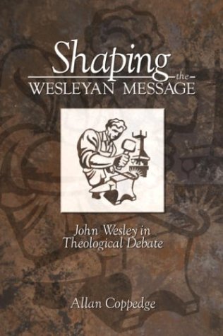 Shaping the Wesleyan Message: John Wesley in Theological Debate ...