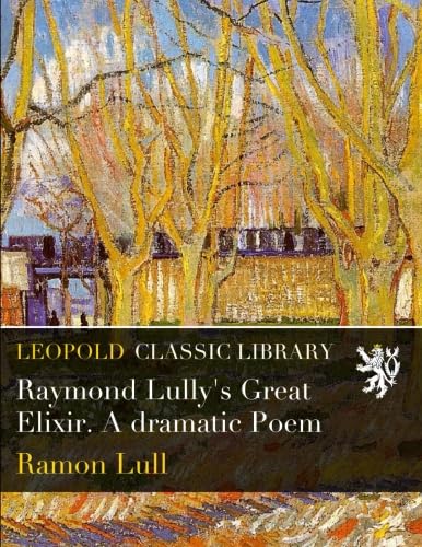 Raymond Lully's Great Elixir. A dramatic Poem: Lull, Ramon: Amazon.com ...