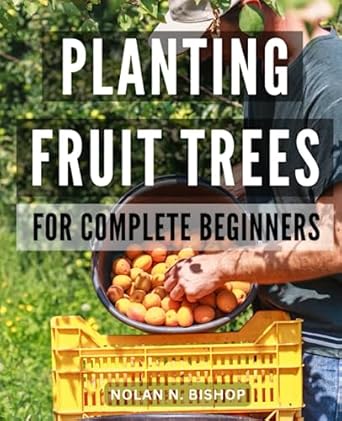 Planting Fruit Trees For Complete Beginners: A Guide to Growing ...
