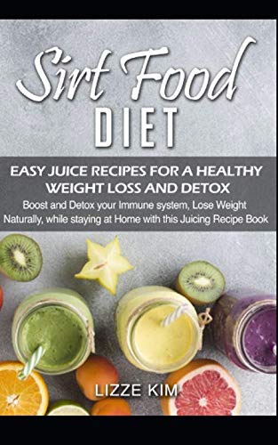 SIRT FOOD DIET: EASY JUICE RECIPES FOR A HEALTHY WEIGHT LOSS AND DETOX ...