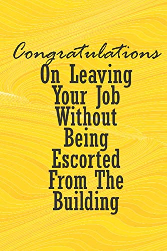 Congratulations On Leaving Your Job Without Being Escorted From The ...