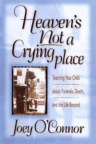 Heaven's Not a Crying Place: Teaching Your Child About Funerals, Death ...