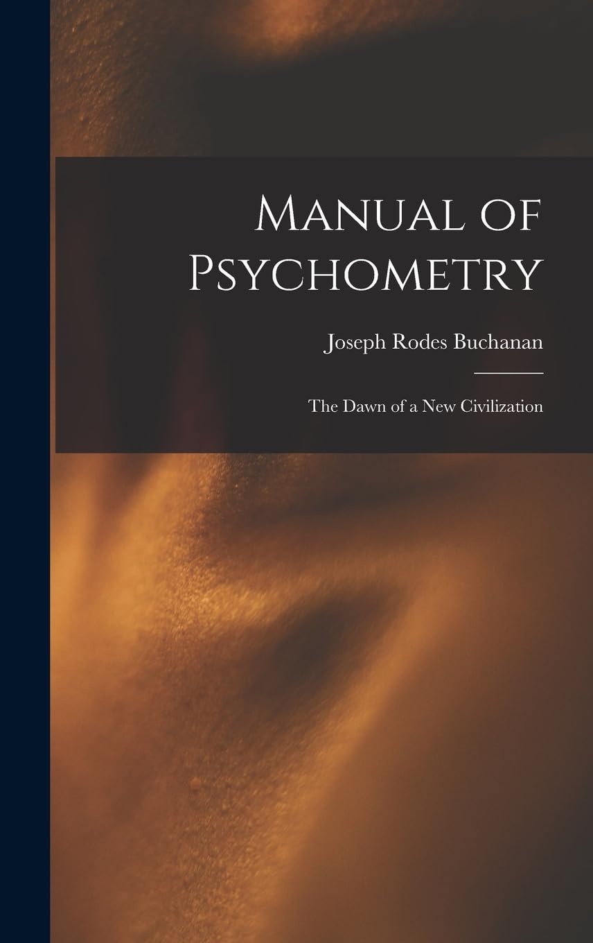 Manual of Psychometry: The Dawn of a New Civilization: Buchanan, Joseph ...