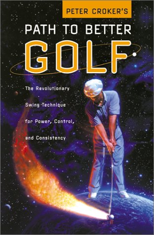 Peter Croker's Path To Better Golf: The Revolutionary Swing Technique ...