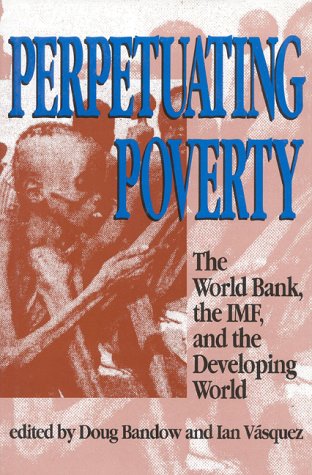 Perpetuating Poverty: The World Bank, the IMF, and the Developing World ...