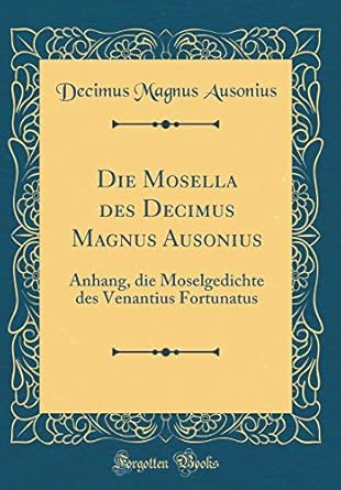 Die Mosella des Decimus Magnus Ausonius: Anhang, die Moselgedichte des ...