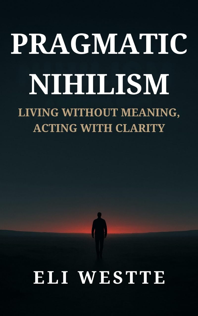 Pragmatic Nihilism: Living Without Meaning, Acting With Clarity: How to ...