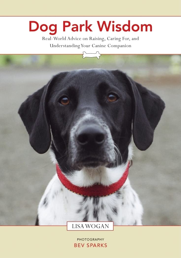 Dog Park Wisdom: Real World Advice on Choosing, Caring For, and ...