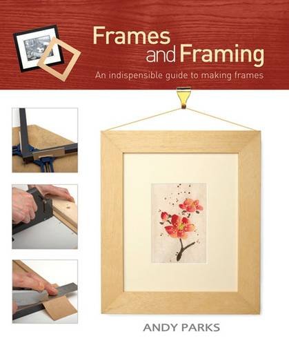 Frames and Framing: An Indispensible Guide to Making Frames: Parks ...