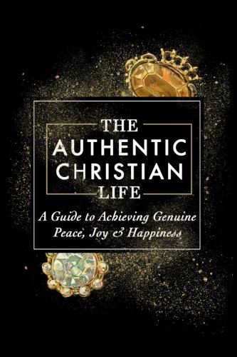 The Authentic Christian Life: A Guide to Experiencing Genuine Peace ...