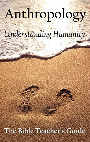 Anthropology: Understanding Humanity (The Bible Teacher's Guide Book 30 ...