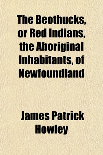 The Beothucks, or Red Indians, the Aboriginal Inhabitants of ...