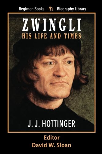 Zwingli His Life and Times: Hottinger, J. J., Sloan, Dr. David W ...