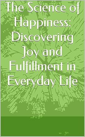 The Science of Happiness: Discovering Joy and Fulfillment in Everyday ...